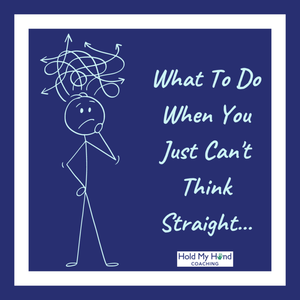 What to do when you just can’t think straight - Hold my Hand Coaching