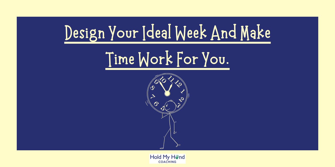 Design your ideal week and make time work for you - Hold my Hand Coaching