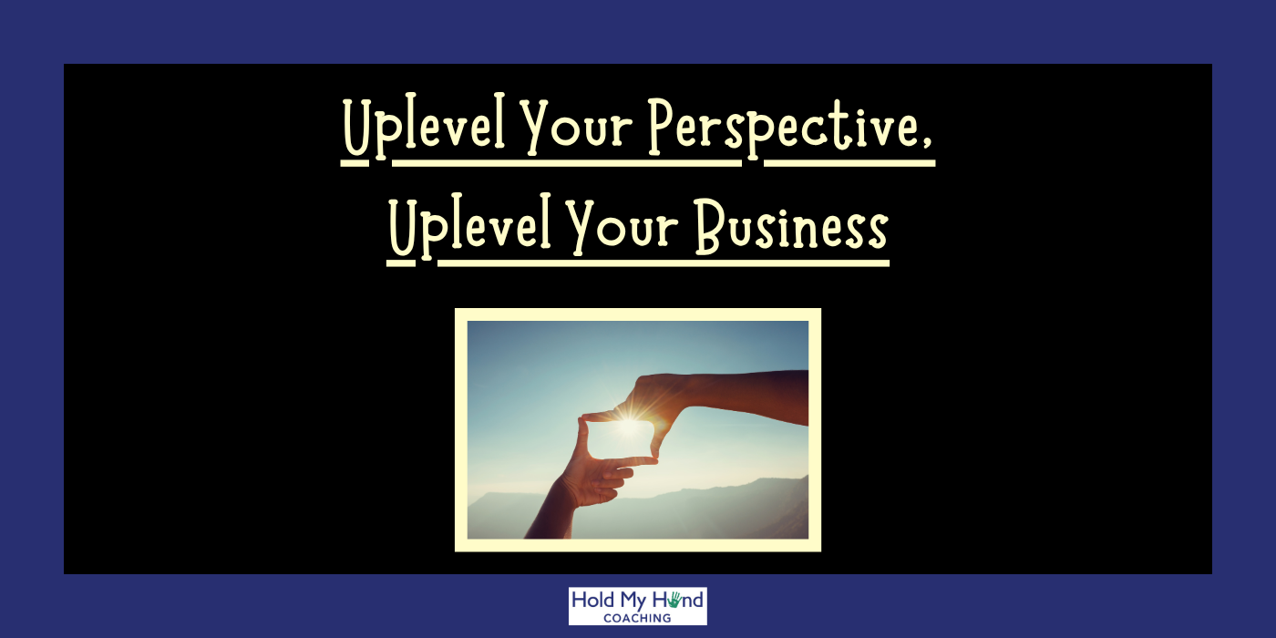 Uplevel your perspective, uplevel your business - Hold my Hand Coaching