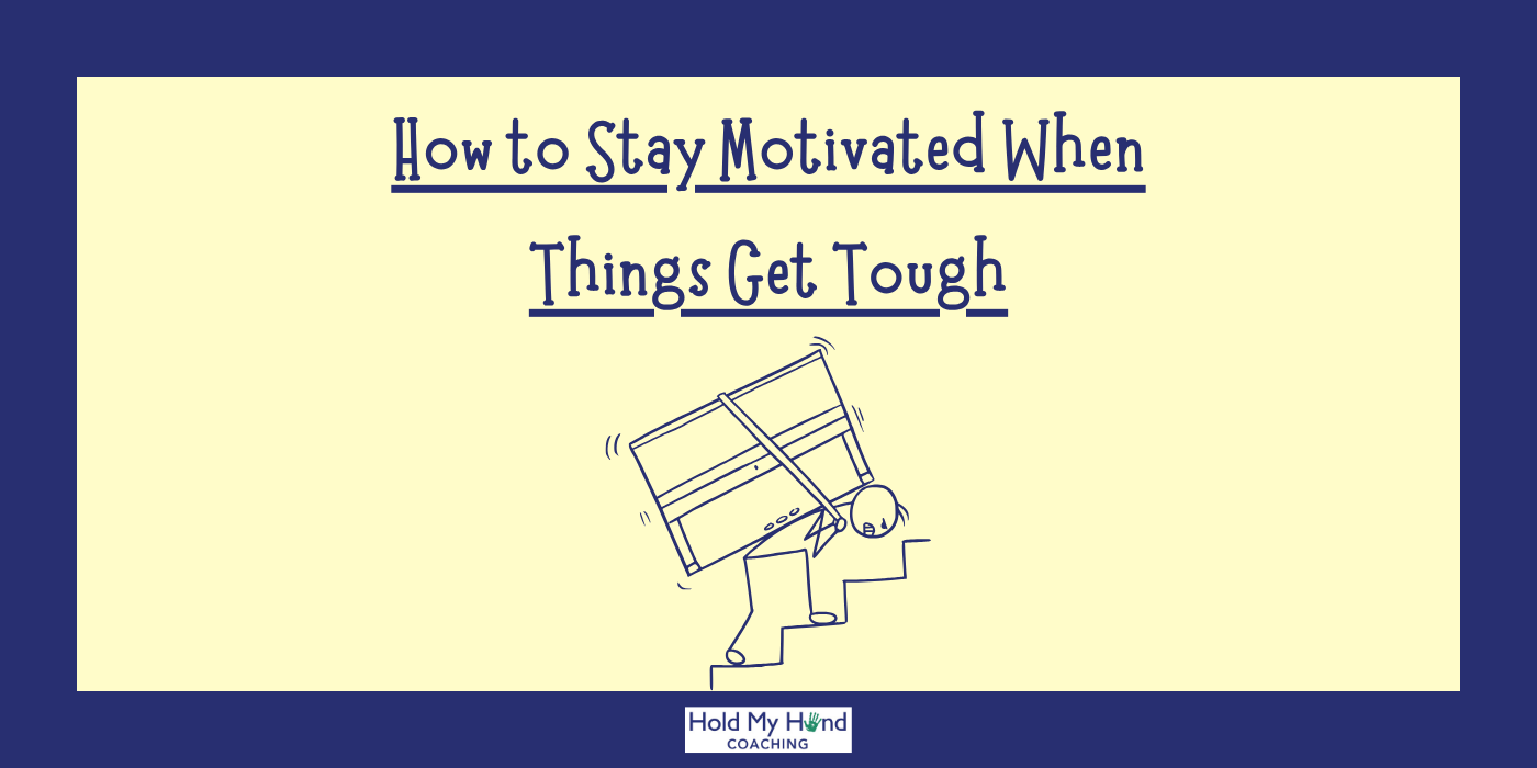 How to Stay Motivated When Things Get Tough - Hold my Hand Coaching
