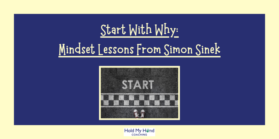 Start With Why: Mindset Lessons From Simon Sinek - Hold my Hand Coaching